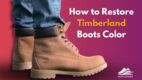How to Restore Timberland Boots Color [5 Tested Steps]