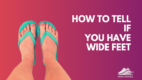 How to Tell if You have Wide Feet [Know Your Actual Size]